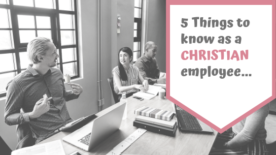 5 Things to know as a CHRISTIAN employee. – Beautiful Life Corner